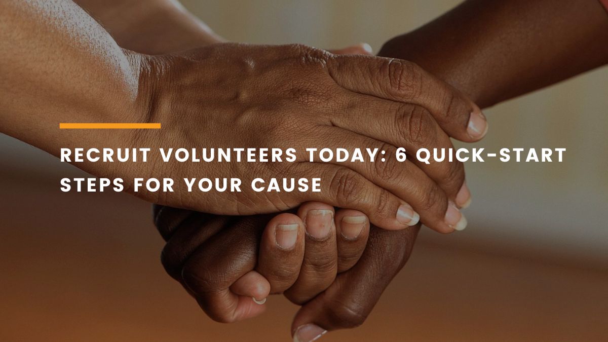 Recruit Volunteers Today: 6 Quick-Start Steps for Your Cause