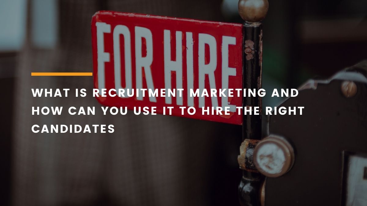 Recruitment Marketing: How To Use It To Attract The Right Talent