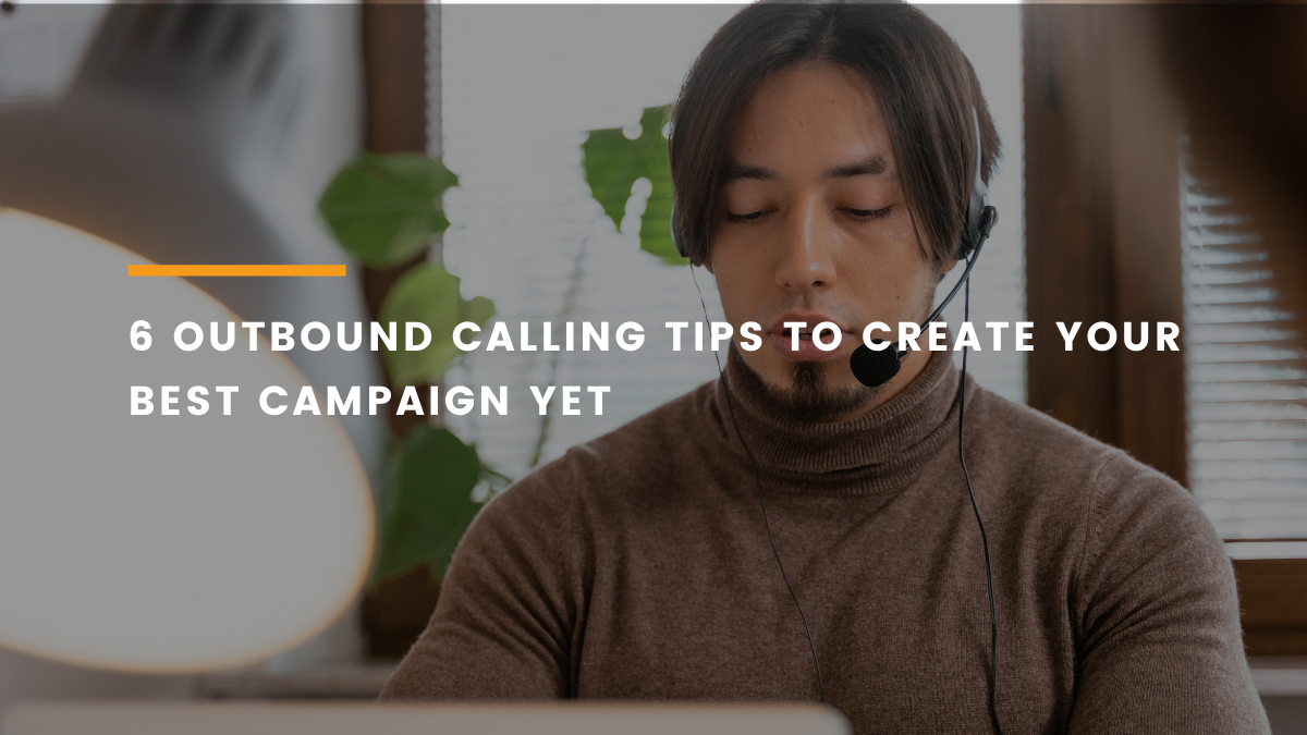 6 Outbound Calling Tips To Create Your Best Campaign Yet