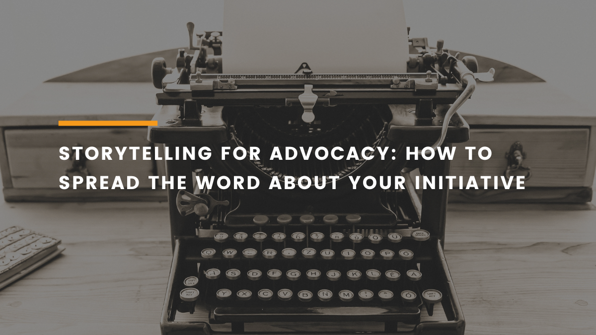 Storytelling For Advocacy: Spread The Word About Your Initiative